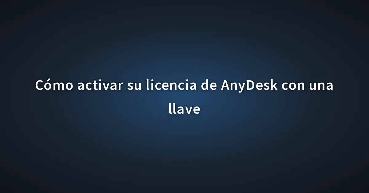 Cómo activar su licencia de AnyDesk con una llave