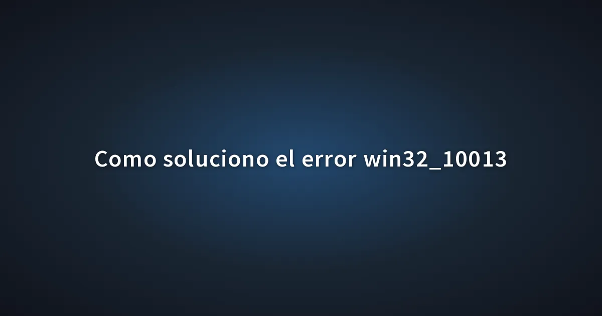 Como soluciono el error win32_10013
