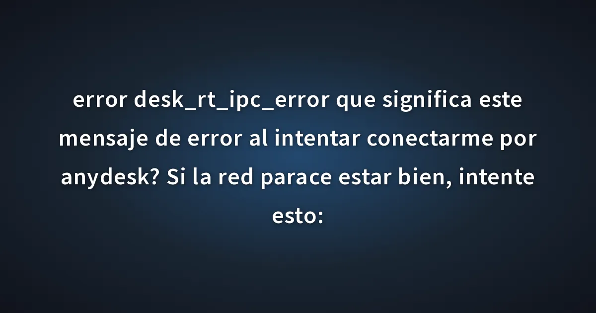error desk_rt_ipc_error que significa este mensaje de error al intentar conectarme por anydesk ...