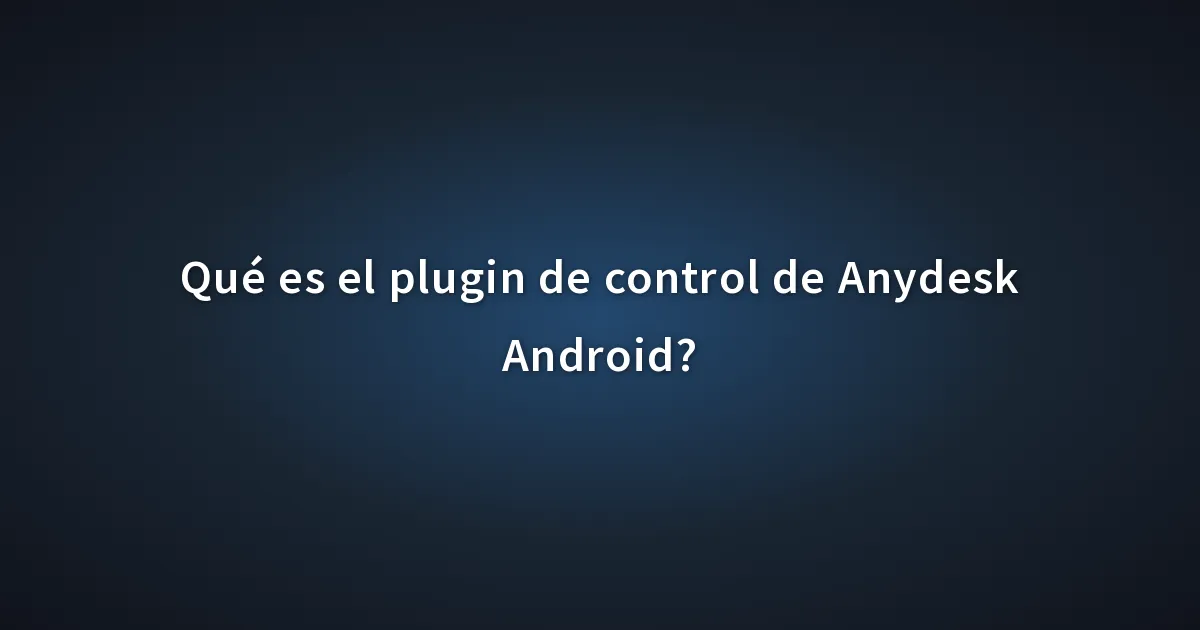 Qué es el plugin de control de Anydesk Android?