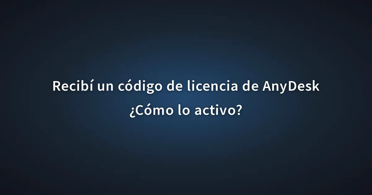 Recibí un código de licencia de AnyDesk ¿Cómo lo activo?